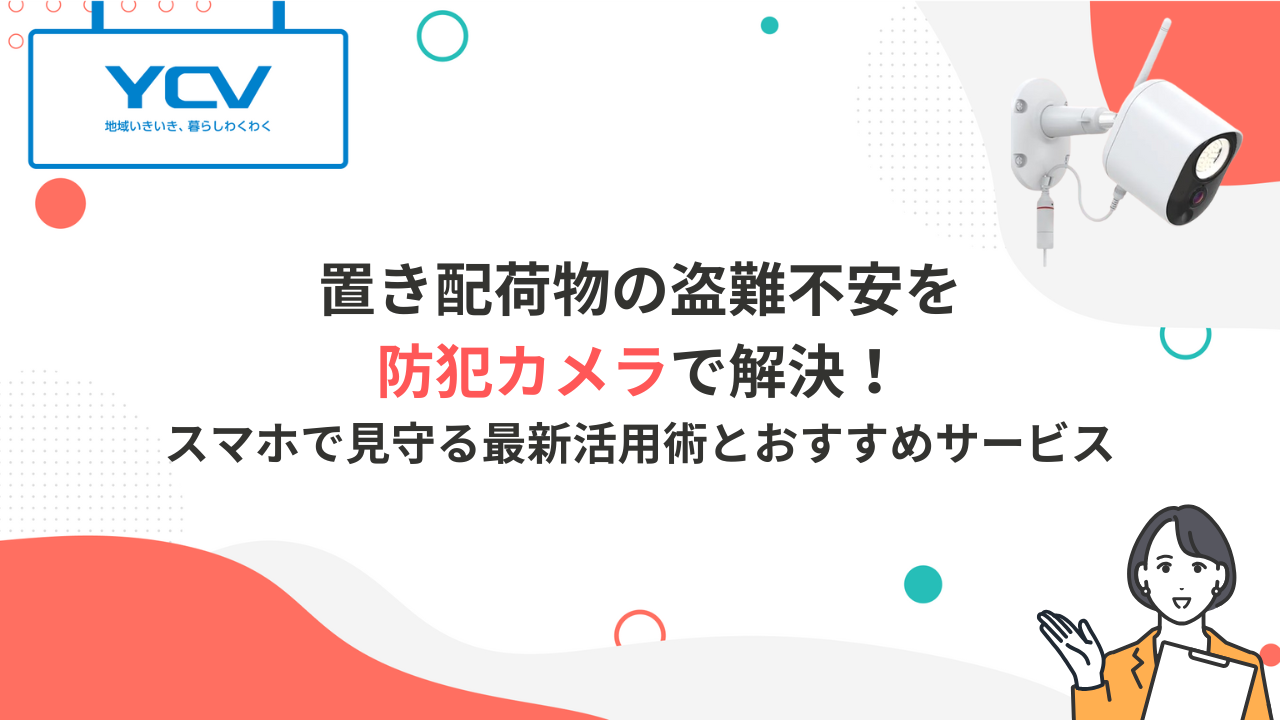 置き配荷物の盗難不安を防犯カメラで解決！スマホで見守る安心感 | 横浜ケーブルビジョン(YCV)